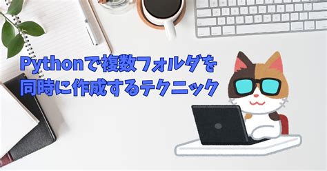初心者でも簡単！pythonで複数のフォルダを同時に作成するテクニック ゼロからの業務効率化ノート