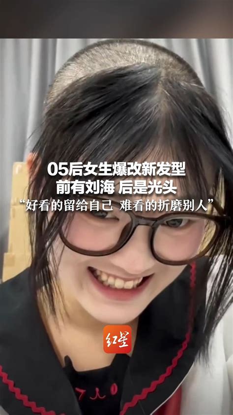 05后女生爆改新发型 前有刘海 后是光头 好看的留给自己 难看的折磨别人”凤凰网视频凤凰网