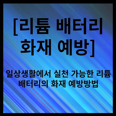 안전불감증에서 벗어나자 일상 생활 리튬 배터리 화재 예방 방법