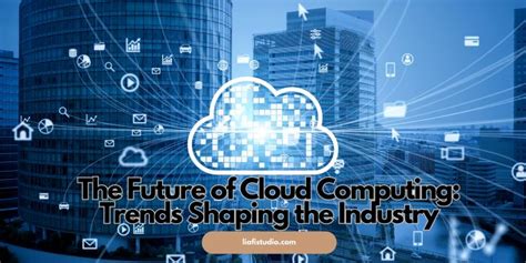 The Future Of Cloud Computing Trends Shaping The Industry