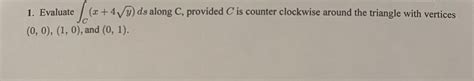 Solved Evaluate C X Y Ds Along C Provided C Is Chegg Com