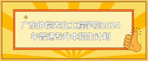 广东仲恺农业工程学院2024年普通专升本招生计划广东省专升本招生专业 广东普通专升本网