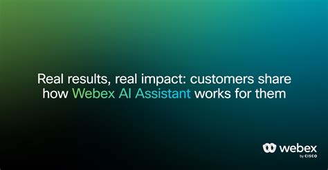 Real Results Real Impact Customers Share How Webex AI Assistant Works For Them Webex Blog