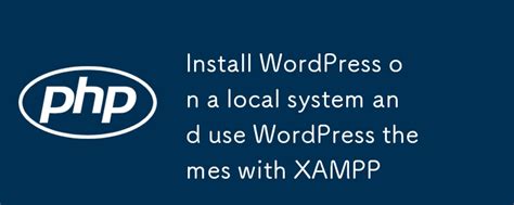 在本機系統上安裝 Wordpress 並將 Wordpress 主題與 Xampp 結合使用 Php教程 Php中文網