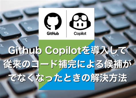 Github Copilotを導入して、コード補完による候補が出せなくなったときの解決方法 Notwork モバイルアプリ開発情報