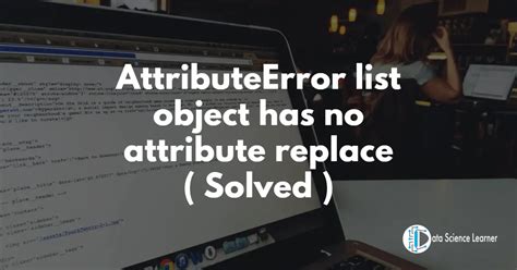 Attributeerror List Object Has No Attribute Replace Solved