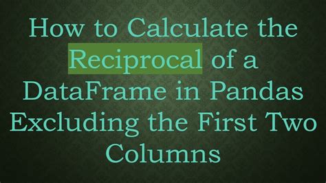 How To Calculate The Reciprocal Of A Dataframe In Pandas Excluding The First Two Columns Youtube