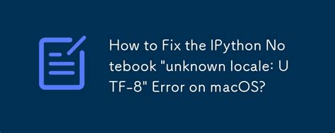 如何修復 Macos 上的 Ipython Notebook「未知區域設定：utf 8」錯誤？ Python教學 Php中文網