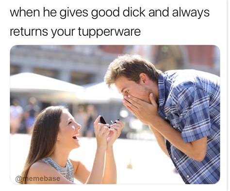When He Gives Good Dick And Always Returns Your Tupperware Funny