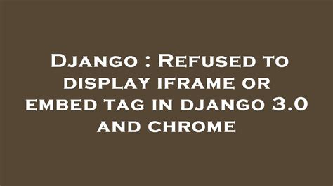 Django Refused To Display Iframe Or Embed Tag In Django 30 And