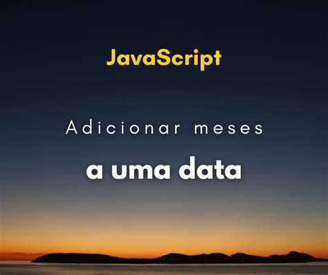 Como Adicionar Meses A Uma Data Em Javascript Hora De Codar