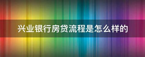 兴业银行房贷流程是怎么样的 业百科