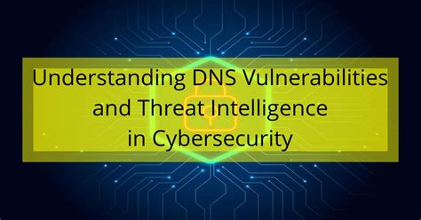 Understanding Dns Vulnerabilities And Threat Intelligence In Cybersecurity Undercode Testing