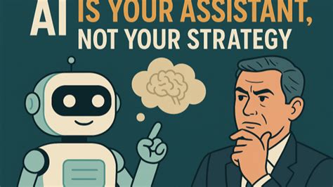Ai Is Your Assistant Not Your Strategy