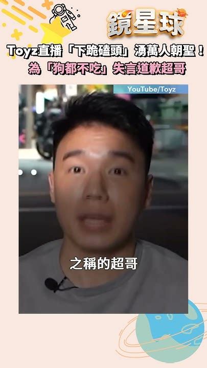 Toyz直播「下跪磕頭」湧萬人朝聖！ 為「狗都不吃」失言道歉超哥｜shorts 鏡星球 Youtube