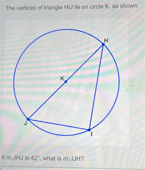 The Vertices Of Triangle Hij Lie On Circle K As Shown If M∠ Ihj Is 42° What Is M∠ Ijh [geometry]