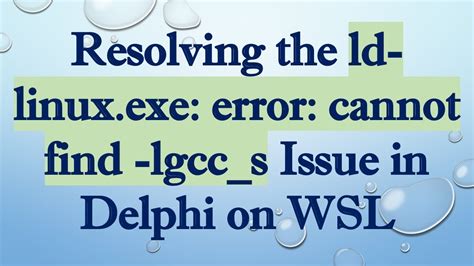 Resolving The Ld Linuxexe Error Cannot Find Lgccs Issue In Delphi On Wsl Youtube