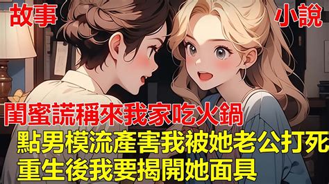 閨蜜懷孕出門點男模，卻騙她老公說在我家吃火鍋，結果當晚閨蜜意外流產，卻說是我害的，她老公氣的沖進我家將我打死，重生後我要讓她老公看到她的真面目