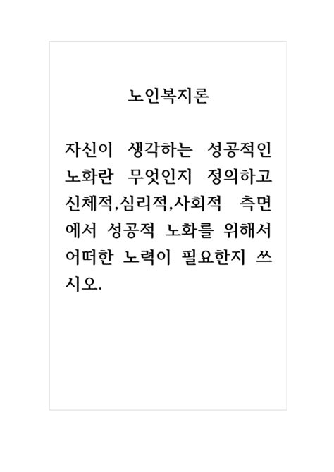 노인복지론자신이 생각하는 성공적인 노화란 무엇인지 정의하고 신체적 심리적 사회적 측면에서 성공적 노화를 위해서 어떠한 노력이 필요한지 쓰시오 기타