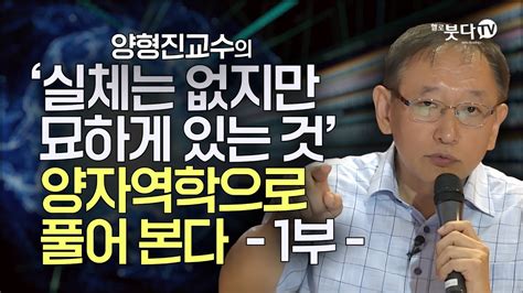 실체는 없지만 묘하게 있는 것 양자역학으로 풀어본다 1부 양형진 교수의 양자역학의 세계 화요열린강좌 Youtube