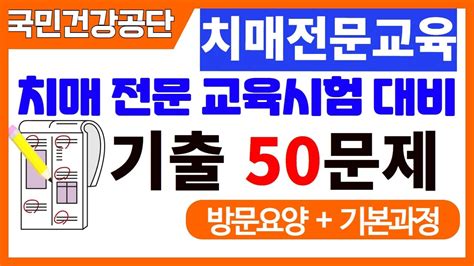 치매 전문교육 시험대비 기출 50문제 방문요양과정 요양보호사치매 치매요양보호사 치매전문교육시험문제 치매교육시험