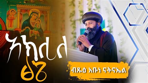 አክሊለ ጽጌ ማርያም ብጹዕ አቡነ ናትናኤል Youtube