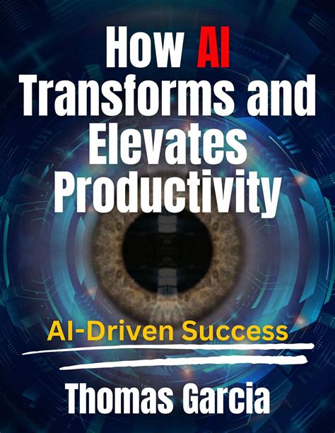 How Ai Transforms And Elevates Productivity Ai Driven Success Ebook By Thomas Garcia Epub