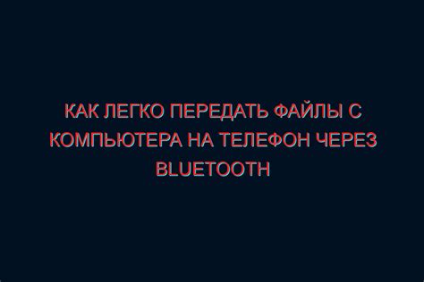 Как передать файлы с компьютера на телефон через Bluetooth Пошаговое руководство