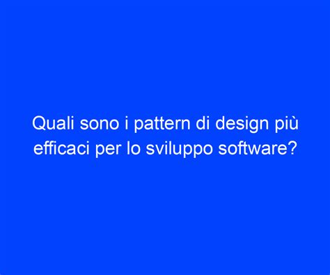Quali Sono I Pattern Di Design Più Efficaci Per Lo Sviluppo Software