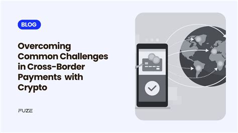 Overcoming Common Challenges In Cross Border Payments With Crypto Fuze Blog