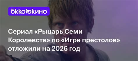 Сериал «Рыцарь Семи Королевств по «Игре престолов отложили на 2026 год