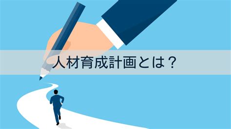 人材育成計画とは？ 計画の立て方と計画書の作り方、ポイント