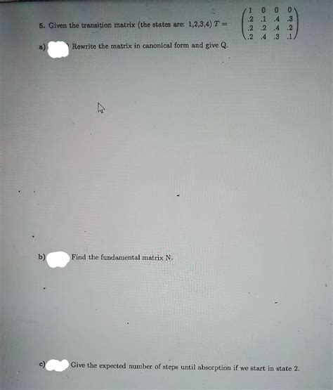 Solved 5 Given The Transition Matrix The States Are 1 2 3 4 T Rewrite The Matrix In