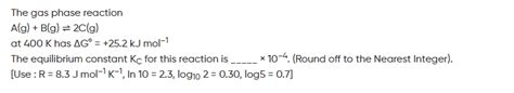The Gas Phase Reactiona Gb G⇌2c Gat 400 K−2 Has Δg∘252 Kj Mol