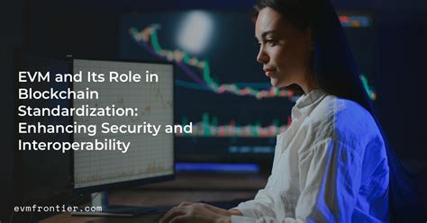 evm and its role in blockchain standardization enhancing security and