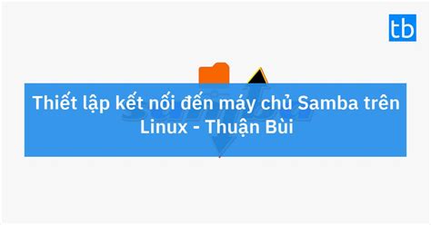 Thiết lập kết nối đến máy chủ Samba trên Linux Thuận Bùi Blog