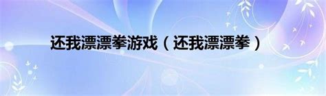 还我漂漂拳游戏（还我漂漂拳）草根科学网