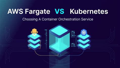 Aws Fargate Vs Kubernetes Container Orchestration Choice