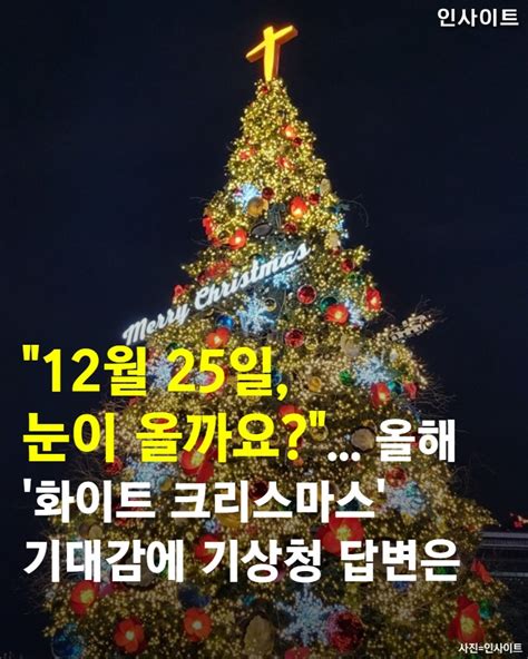 인사이트 12월 25일 눈이 올까요 올해 화이트 크리스마스 기대감에 기상청 답변은 크리스마스 화이트크리스마스 기상청 한파 크리스마스날씨