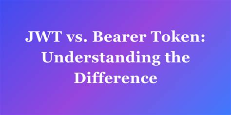 Jwt Vs Bearer Token Understanding The Difference