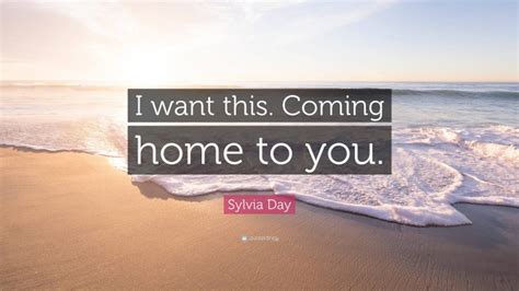 Sylvia Day Quote I Want This Coming Home To You”