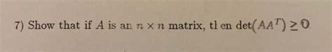 Solved 7 Show That If A Is An N X N Matrix Tl En Det AAT Chegg Com
