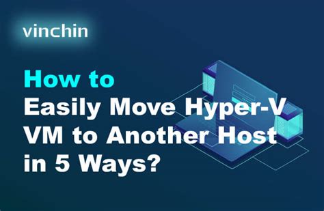 Como Mover Facilmente Uma Vm Do Hyper V Para Outro Host De 5 Maneiras Vinchin Backup