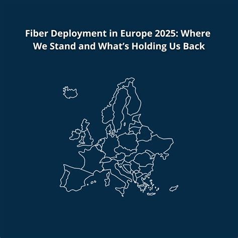 Fiber Deployment In Europe 2025 Progress And Challenges