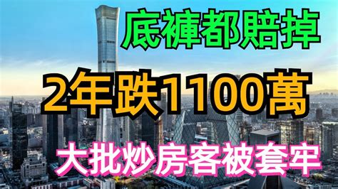 底褲都賠掉！2年跌1100萬，北京、上海樓市完了，一線城市跌幅最大的小區，一大批炒房客被套牢！ Youtube