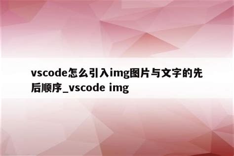 Vscode怎么引入img图片与文字的先后顺序 Vscode Img 陕西卓智工作室