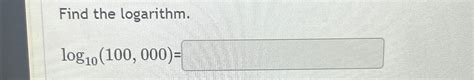 Solved Find The Logarithm Log10 100 000