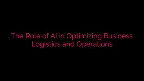 The Role Of Ai In Optimizing Business Logistics And Operations Edunowme