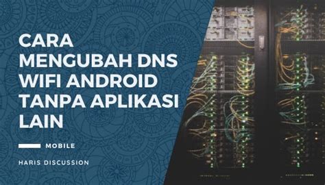 Cara Mengubah DNS Wifi Android Tanpa Aplikasi Lain Haris Discussion