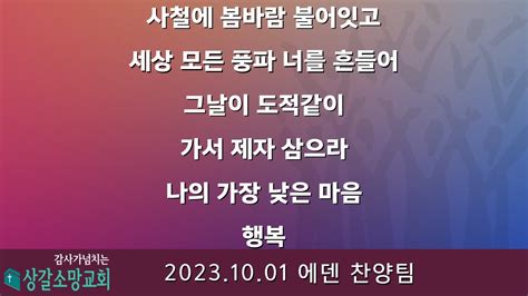 상갈소망교회 에덴 찬양팀 사철에 봄바람 불어잇고 세상 모든 풍파 너를 흔들어 그 날이 도적같이 가서 제자 삼으라